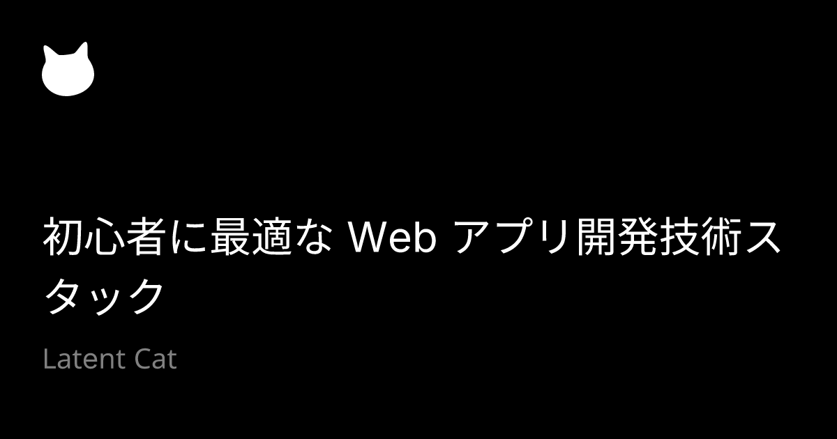初心者に最適な Web アプリ開発技術スタック - Latent Cat