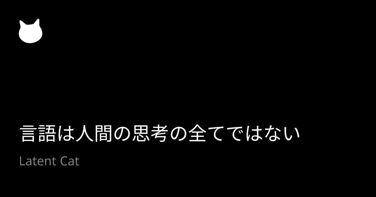 言語は人間の思考の全てではない - Latent Cat